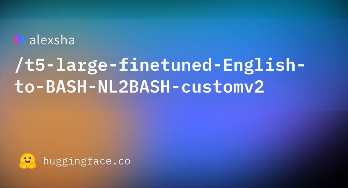 alexsha/t5-large-finetuned-English-to-BASH-NL2BASH-customv2 · Hugging Face alexsha/t5-large-finetuned-English-to-BASH-NL2BASH-customv2 · Hugging Face