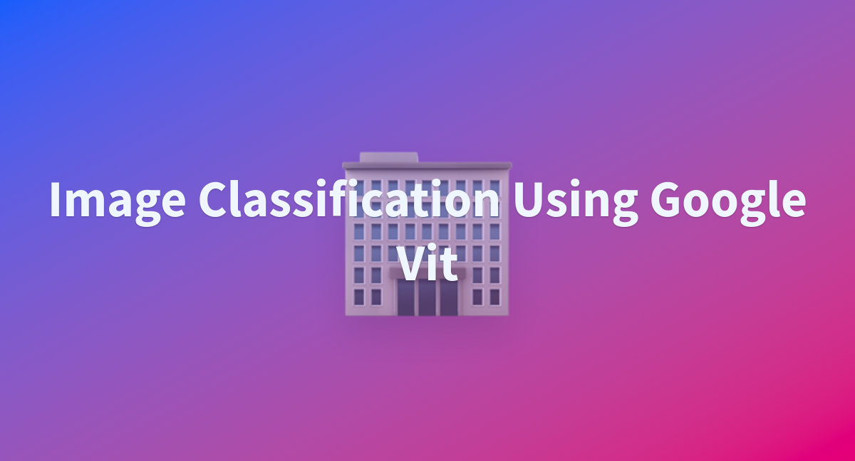 Image Classification Using Google Vit - a Hugging Face Space by ajcdp Image Classification Using Google Vit - a Hugging Face Space by ajcdp